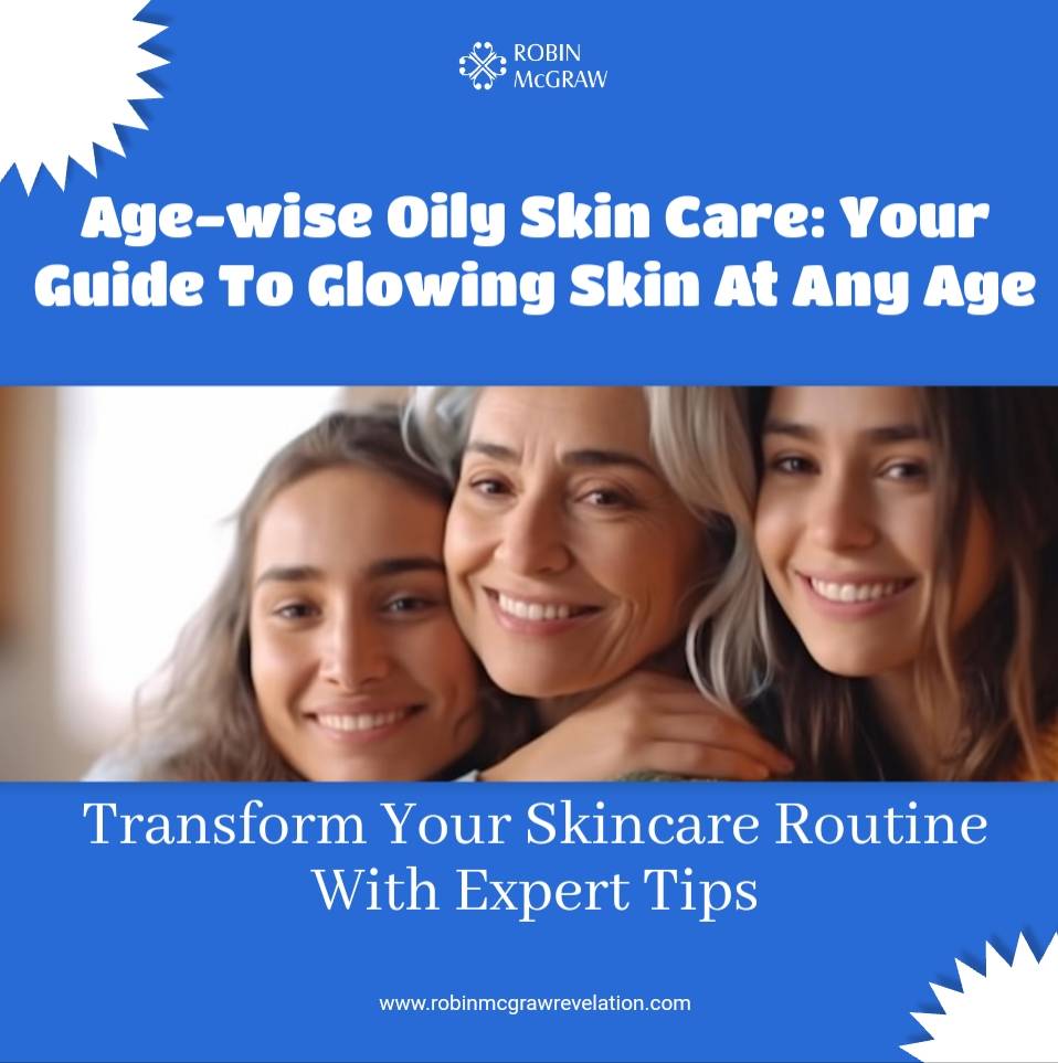Age-Wise Oily Skin Care: Your Guide to Glowing Skin at Any Age – Robin ...